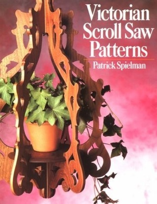 Victorian Scroll Saw Patterns by Patrick Spielman | Goodreads