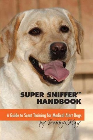 Super Sniffer Handbook: A Guide to Scent Training for Medical Alert ...