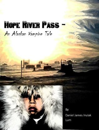 Hope River Pass: an Alaskan Vampire Tale by Daniel James Inulak Lum ...
