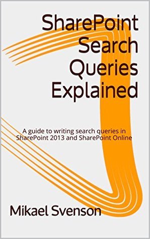SharePoint Search Queries Explained: A guide to writing search queries in SharePoint 2013 and ...