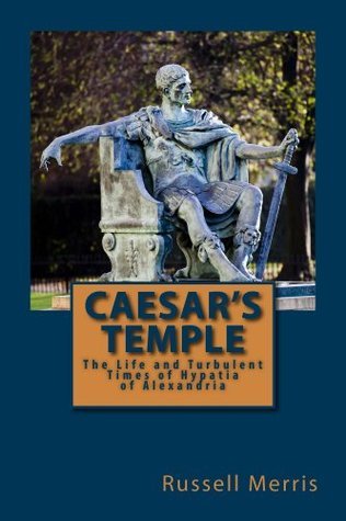 Caesar's Temple: The Life and Turbulent Times of Hypatia of Alexandria ...