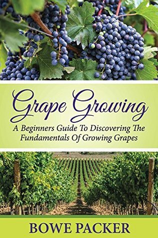 Grape Growing: A Beginners Guide To Discovering The Fundamentals Of ...