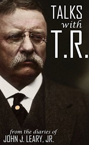 Talks with T. R.: (Annotated) by John J. Leary Jr. | Goodreads
