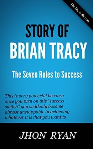 Story of Brian Tracy: The Seven Rules to Success by Jhon Ryan | Goodreads