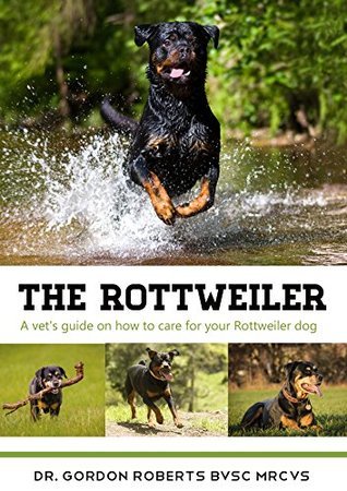 The Rottweiler: A vet's guide on how to care for your Rottweiler by ...