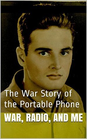 War, Radio, and Me: The War Story of the Portable Phone by George ...