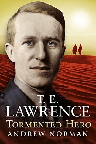 T.E.Lawrence - Tormented Hero by Andrew Norman | Goodreads