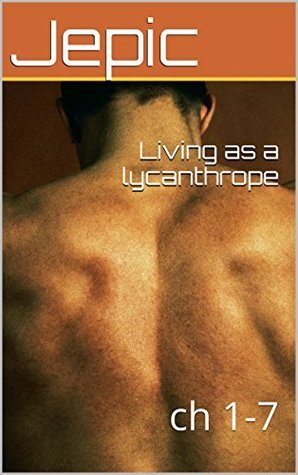 Living as a lycanthrope: ch 1-7 by Jepic | Goodreads