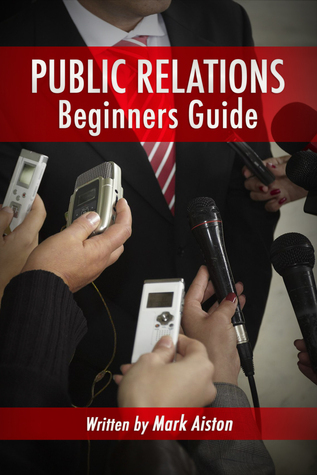 Publc Relations Beginners Guide: Media Training and Public Relations by Mark Aiston | Goodreads
