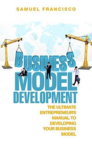 Business Model Development: The Ultimate Entrepreneur's Manual To ...