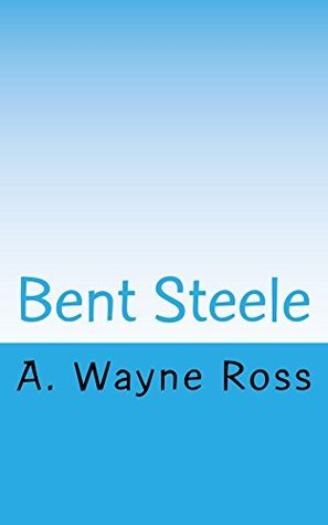 Bent Steele by A. Wayne Ross | Goodreads