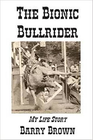 The Bionic Bullrider - My Life Story by Barry Brown | Goodreads