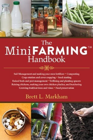 The Mini Farming Handbook by Brett L. Markham | Goodreads