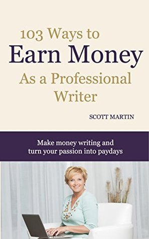 103 Ways to Earn Money as a Professional Writer: Make money writing and ...