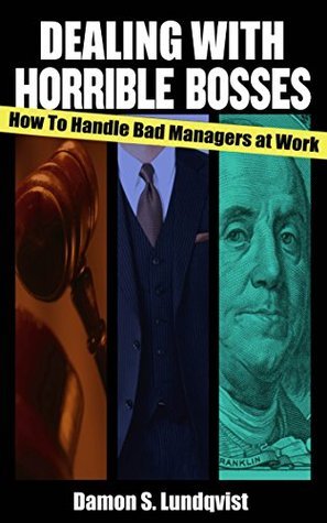 Dealing With Horrible Bosses: How To Handle Bad Managers at Work! by Damon Lundqvist | Goodreads