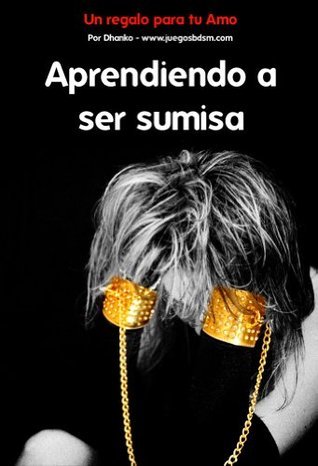 Aprendiendo a ser sumisa (Spanish Edition) by Amo Dhanko | Goodreads