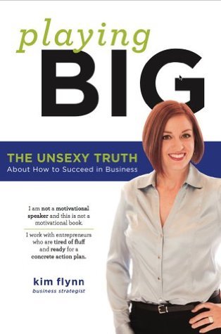 Playing Big: The Unsexy Truth About How To Succeed In Business by Kim ...