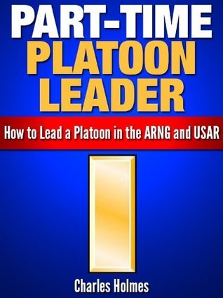 Part-Time Platoon Leader: How to Lead a Platoon in the ARNG and USAR by ...