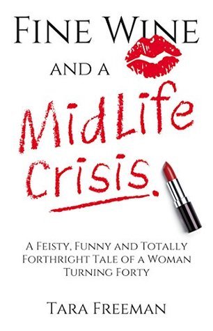 Fine Wine and a Mid Life Crisis: A Feisty, Funny and Totally Forthright Tale of a Woman Turning ...