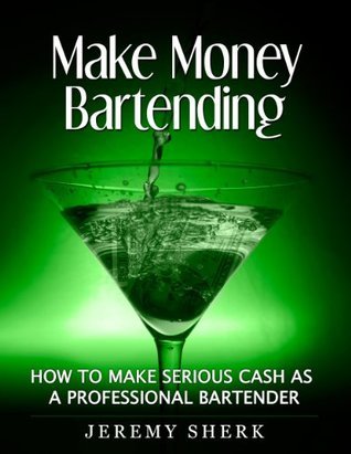 Make Money Bartending: How To Make Serious Cash As A Professional ...