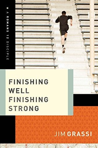 Finishing Well, Finishing Strong (A Romans 12 Disciple) by Jim Grassi ...