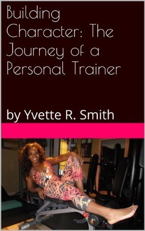Building Character: The Journey of a Personal Trainer: by Yvette R ...