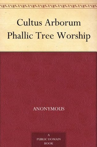 Cultus Arborum Phallic Tree Worship by Anonymous | Goodreads