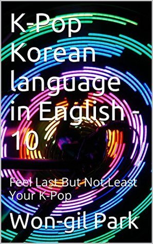 K-Pop Korean language in English -10: Feel Last But Not Least Your K-Pop by Won-gil Park | Goodreads