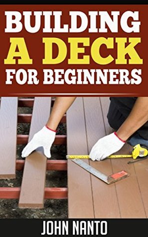 How To Build Your Own Deck by John Nanto | Goodreads