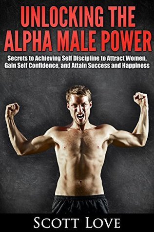 Alpha Male: Unlocking The Alpha Male Power - Secret to Achieving Self ...