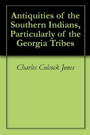 Antiquities of the Southern Indians, Particularly of the Georgia Tribes ...