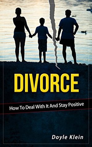 Divorce - How To Deal With It And Stay Positive: How To Deal With It ...