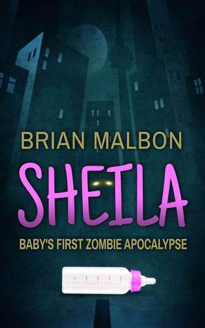 Sheila: Baby’s First Zombie Apocalypse by Brian Malbon | Goodreads