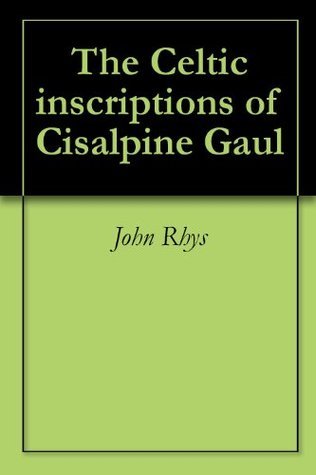 The Celtic inscriptions of Cisalpine Gaul by John Rhys | Goodreads