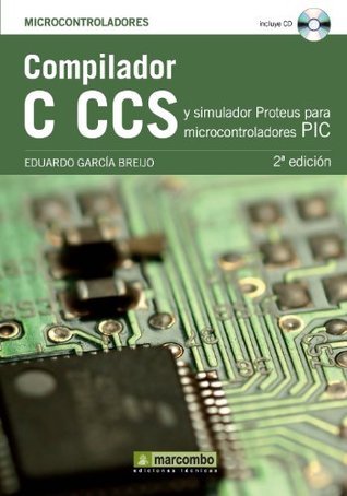 Compilador C CCS y Simulador Proteus para Microcontroladores PIC by Eduardo Garcia Breijo ...
