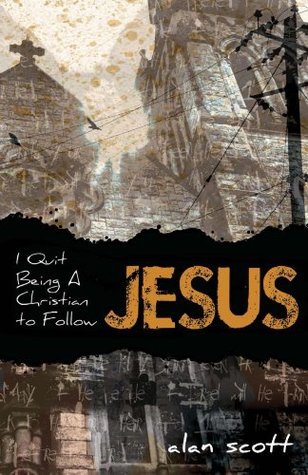 I Quit Being A Christian To Follow Jesus by Alan Scott | Goodreads