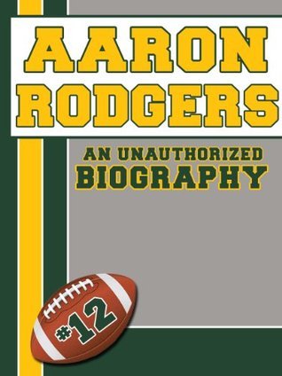 Aaron Rodgers: An Unauthorized Biography by Belmont And Belcourt ...