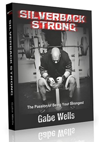 Silverback Strong: The Passion of Being Your Strongest by Gabe Wells ...