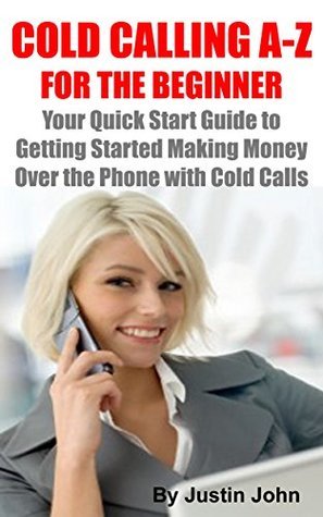 Cold Calling A-Z for the Beginner: Your Quick Start Guide to Getting ...