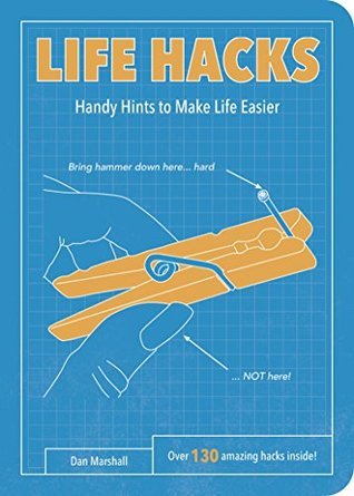 Life Hacks: Handy Tips to Make Life Easier by Dan Marshall | Goodreads