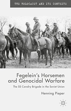 Fegelein's Horsemen and Genocidal Warfare: The SS Cavalry Brigade in ...