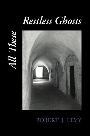 All These Restless Ghosts by Robert J. Levy | Goodreads