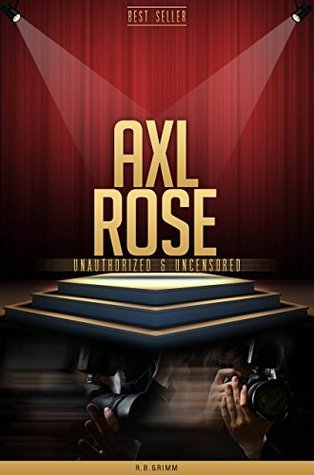 Axl Rose Unauthorized & Uncensored by R.B. Grimm | Goodreads