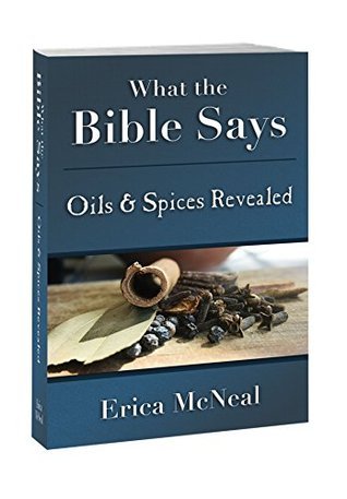 What the Bible Says: Oils and Spices Revealed by Erica McNeal | Goodreads