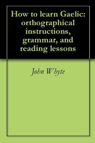 How to learn Gaelic: orthographical instructions, grammar, and reading ...