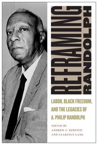 Reframing Randolph: Labor, Black Freedom, and the Legacies of A. Philip ...