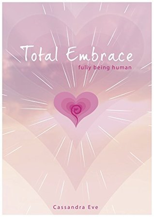 Total Embrace: fully being human by Cassandra Eve | Goodreads