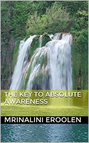 The Key To Absolute Awareness by Mrinalini Eroolen | Goodreads