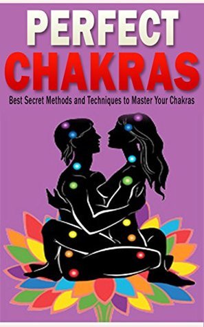 Perfect Chakras: Best Secret Methods and Techniques to Master Your ...