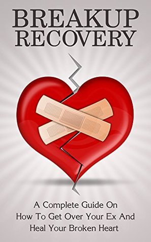 Breakup Recovery: Broken Heart? Get Over Your Ex! Stop Feeling: Lonely ...